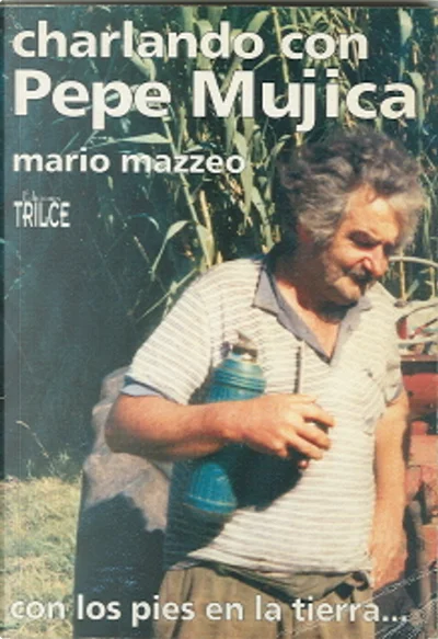 Charlando con Pepe Mujica: Con los pies en la tierra | Mario Mazzeo ...